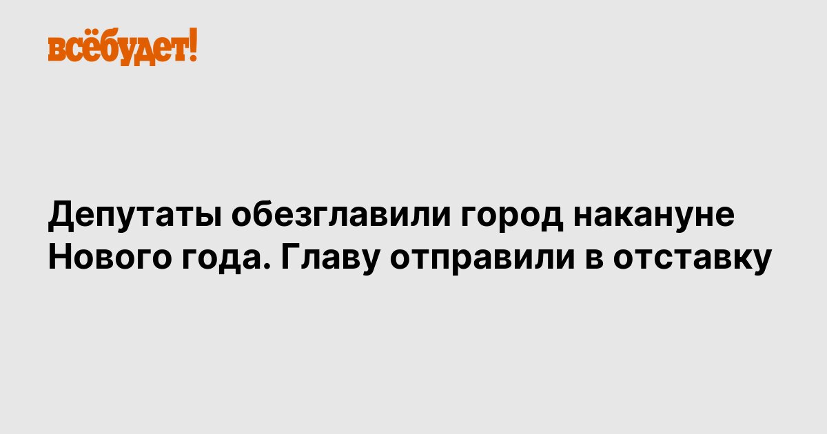 Депутаты обезглавили город накануне Нового года. Главу отправили в ... Депутаты обезглавили город накануне Нового года. Главу отправили в ...